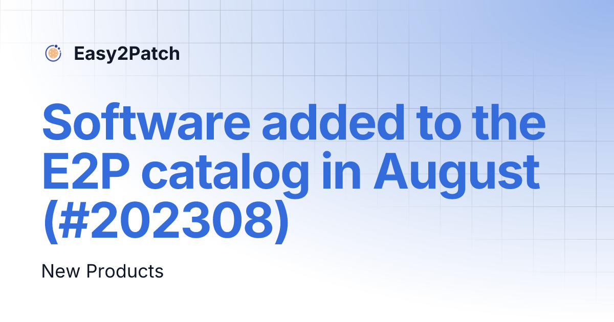 Software added to the E2P catalog in August (#202308) | Easy2Patch