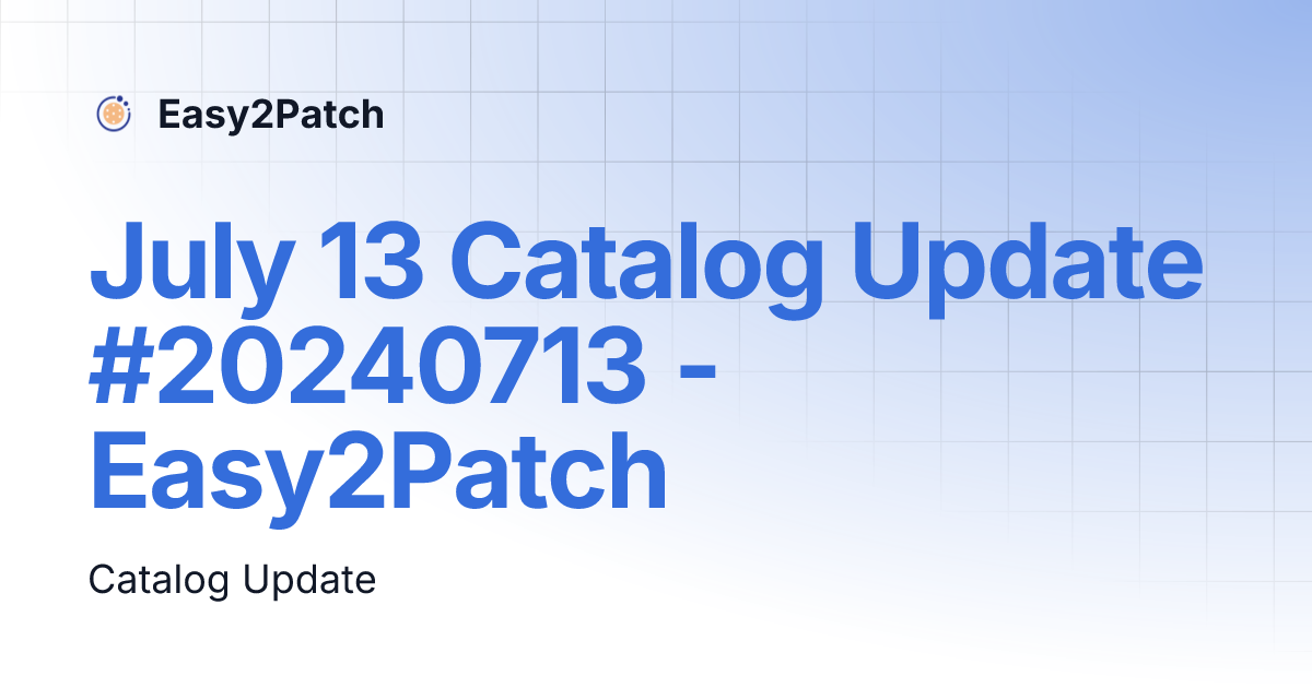 July 13 Catalog Update #20240713 - Easy2Patch | Easy2Patch