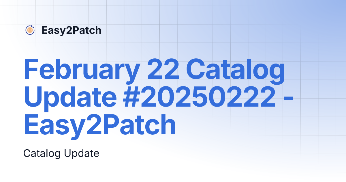 February 22 Catalog Update #20250222 - Easy2Patch | Easy2Patch