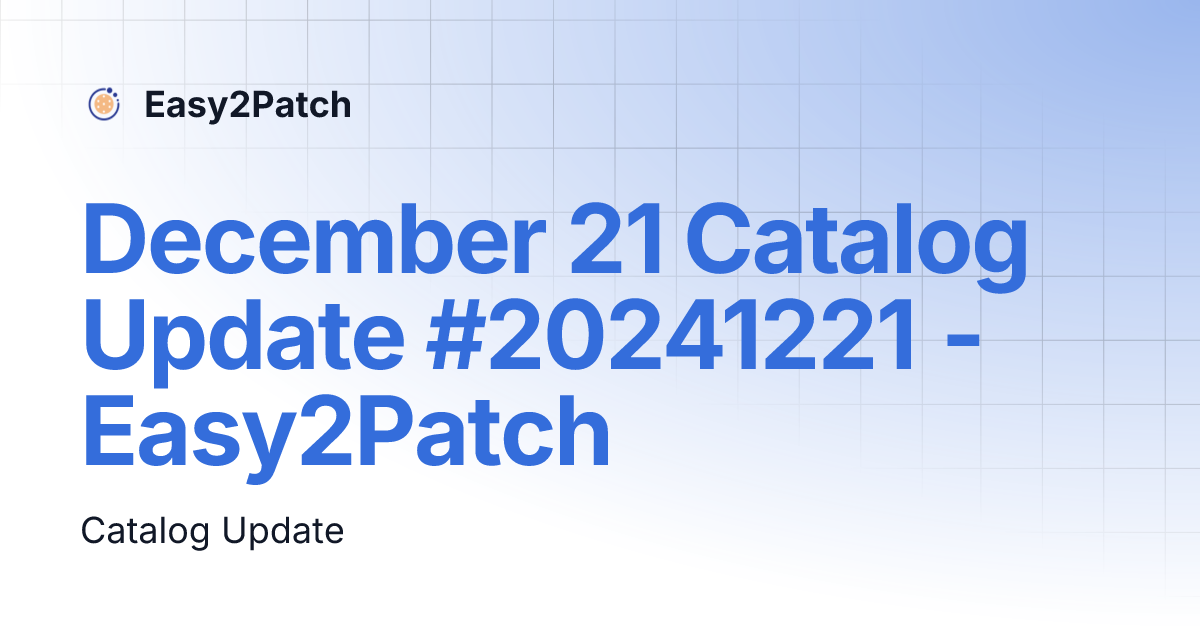 December 21 Catalog Update #20241221 - Easy2Patch | Easy2Patch