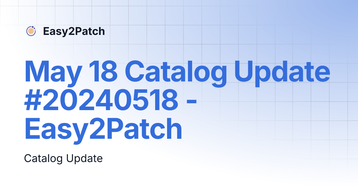 May 18 Catalog Update #20240518 - Easy2Patch | Easy2Patch