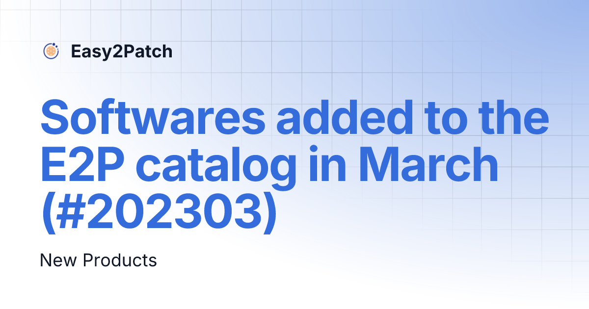 Softwares added to the E2P catalog in March (#202303) | Easy2Patch