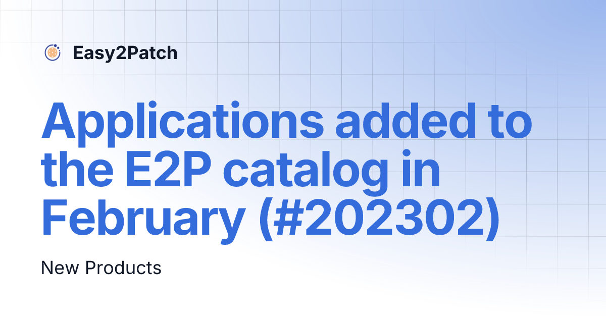 Applications added to the E2P catalog in February (#202302) | Easy2Patch